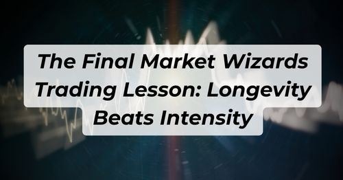The Final Market Wizards Trading Lesson: Longevity Beats Intensity