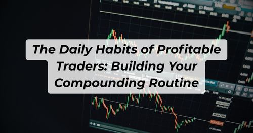 The Daily Habits of Profitable Traders: Building Your Compounding Routine