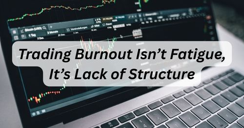 Trading Burnout Isn’t Fatigue, It’s Lack of Structure